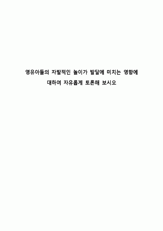 영유아들의 자발적인 놀이가 발달에 미치는 영향에 대하여 자유롭게 토론해 보시오