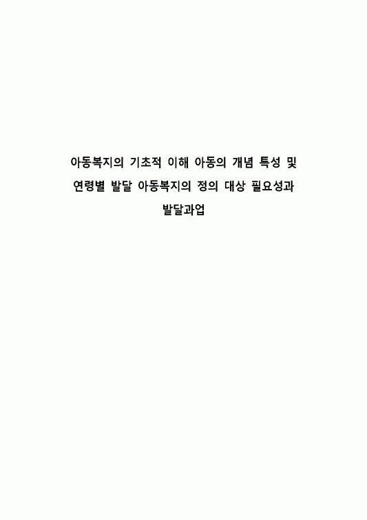 아동복지의 기초적 이해 아동의 개념 특성 및 연령별 발달 아동복지의 정의 대상 필요성과 발달과업