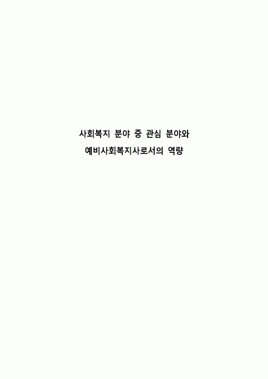 사회복지 분야 중 관심 분야와 예비사회복지사로서의 역량