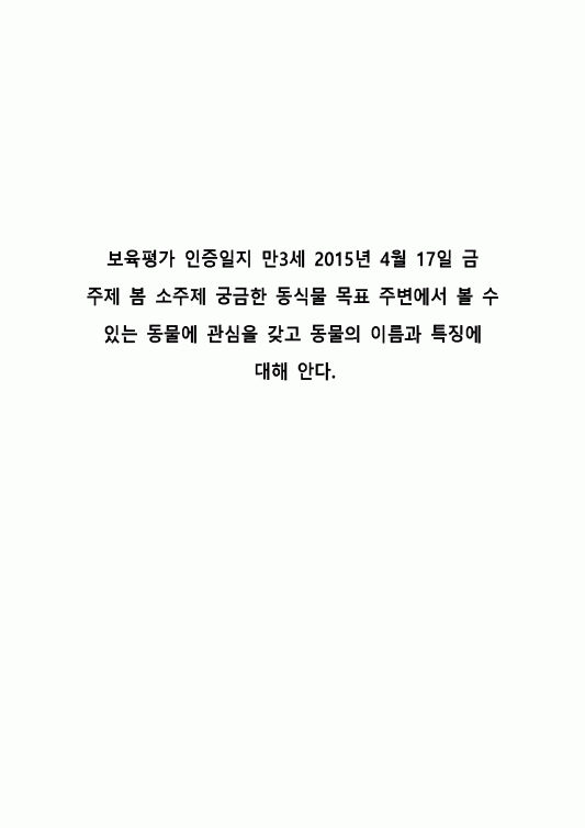 보육평가 인증일지 만3세 2015년 4월 17일 금 주제 봄 소주제 궁금한 동식물 목표 주변에서 볼 수 있는 동물에 관심을 갖고 동물의 이름과 특징에 대해 안다.
