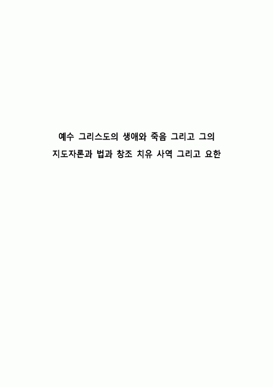 예수 그리스도의 생애와 죽음 그리고 그의 지도자론과 법과 창조 치유 사역 그리고 요한