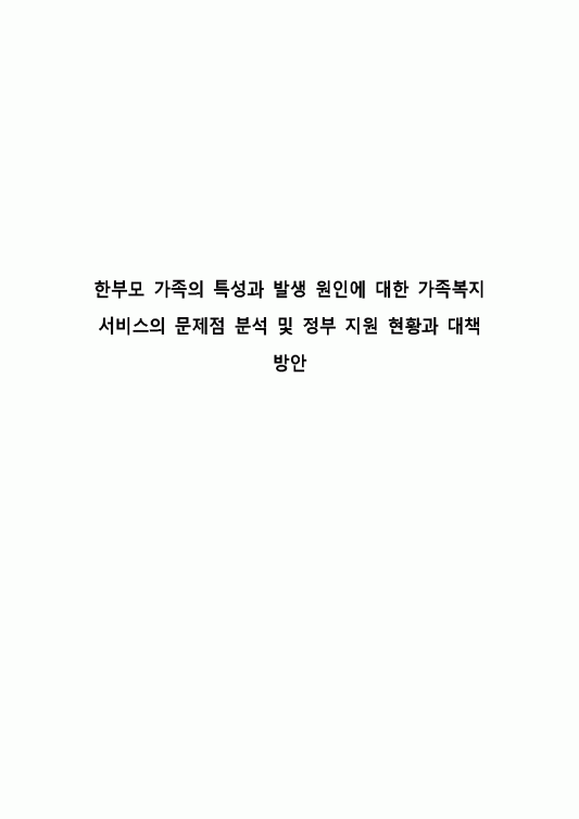 한부모 가족의 특성과 발생 원인에 대한 가족복지 서비스의 문제점 분석 및 정부 지원 현황과 대책 방안