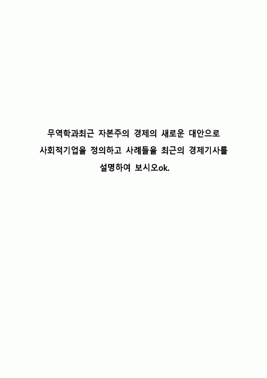 무역학과최근 자본주의 경제의 새로운 대안으로 사회적기업을 정의하고 사례들을 최근의 경제기사를 설명하여 보시오ok.