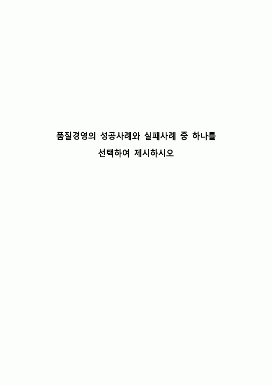 품질경영의 성공사례와 실패사례 중 하나를 선택하여 제시하시오