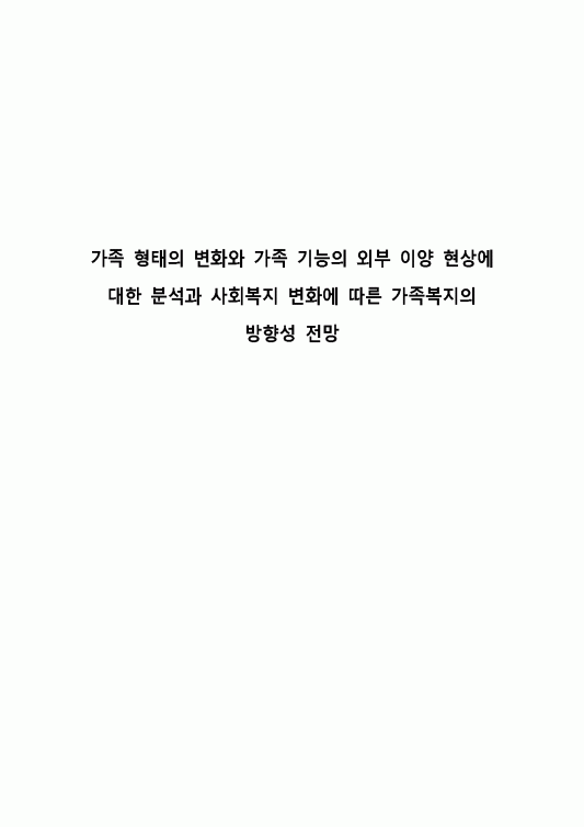 가족 형태의 변화와 가족 기능의 외부 이양 현상에 대한 분석과 사회복지 변화에 따른 가족복지의 방향성 전망