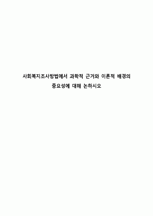 사회복지조사방법에서 과학적 근거와 이론적 배경의 중요성에 대해 논하시오
