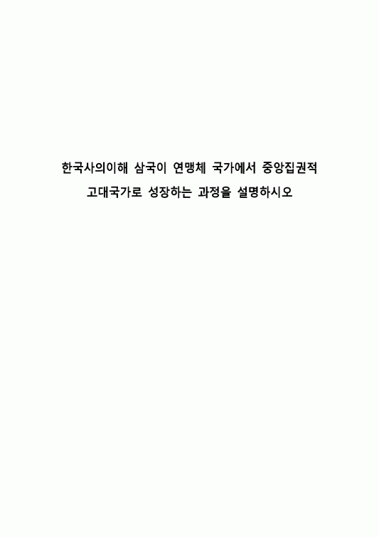 한국사의이해 삼국이 연맹체 국가에서 중앙집권적 고대국가로 성장하는 과정을 설명하시오