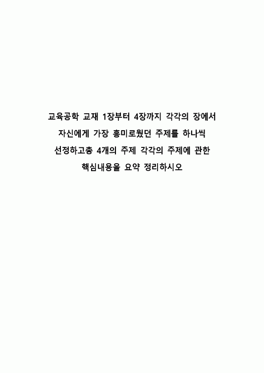 교육공학 교재 1장부터 4장까지 각각의 장에서 자신에게 가장 흥미로웠던 주제를 하나씩 선정하고총 4개의 주제 각각의 주제에 관한 핵심내용을 요약 정리하시오