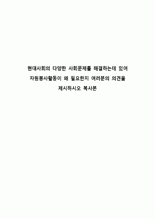 현대사회의 다양한 사회문제를 해결하는데 있어 자원봉사활동이 왜 필요한지 여러분의 의견을 제시하시오 복사본