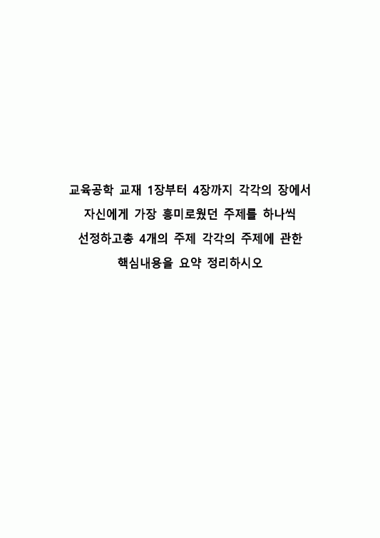 교육공학 교재 1장부터 4장까지 각각의 장에서 자신에게 가장 흥미로웠던 주제를 하나씩 선정하고총 4개의 주제 각각의 주제에 관한 핵심내용을 요약 정리하시오
