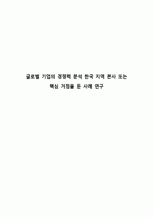 글로벌 기업의 경쟁력 분석 한국 지역 본사 또는 핵심 거점을 둔 사례 연구