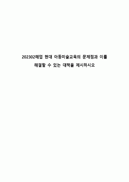 202302해업 현대 아동미술교육의 문제점과 이를 해결할 수 있는 대책을 제시하시오