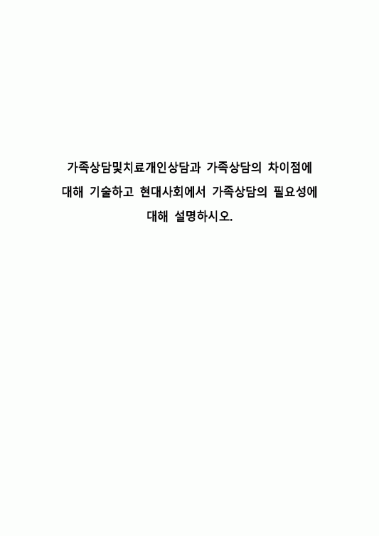 가족상담및치료개인상담과 가족상담의 차이점에 대해 기술하고 현대사회에서 가족상담의 필요성에 대해 설명하시오.