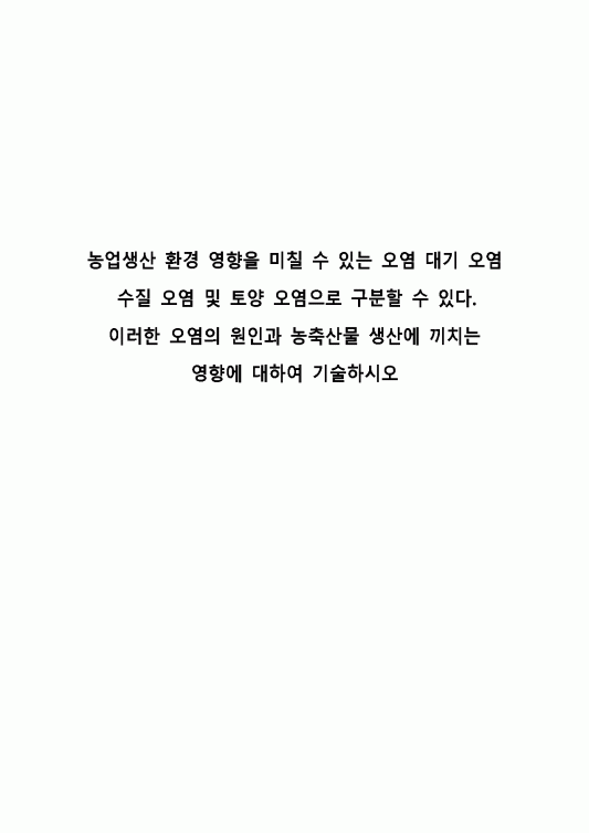 농업생산 환경 영향을 미칠 수 있는 오염 대기 오염 수질 오염 및 토양 오염으로 구분할 수 있다. 이러한 오염의 원인과 농축산물 생산에 끼치는 영향에 대하여 기술하시오