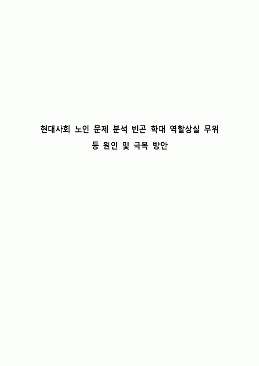현대사회 노인 문제 분석 빈곤 학대 역할상실 무위 등 원인 및 극복 방안