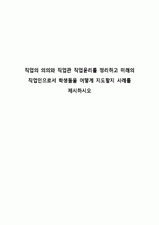 직업의 의의와 직업관 직업윤리를 정리하고 미래의 직업인으로서 학생들을 어떻게 지도할지 사례를 제시하시오