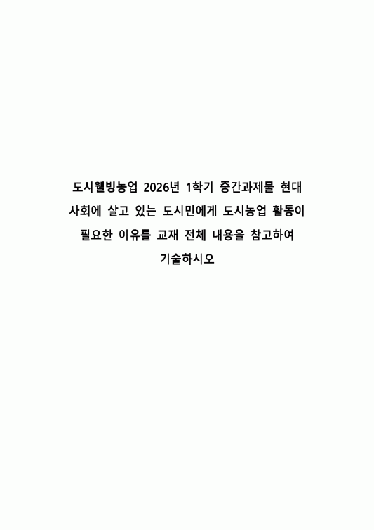 도시웰빙농업 2026년 1학기 중간과제물 현대 사회에 살고 있는 도시민에게 도시농업 활동이 필요한 이유를 교재 전체 내용을 참고하여 기술하시오