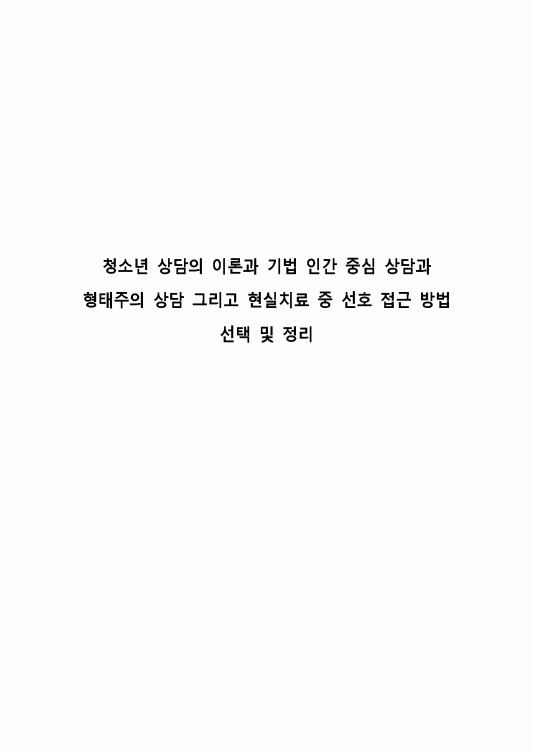 청소년 상담의 이론과 기법 인간 중심 상담과 형태주의 상담 그리고 현실치료 중 선호 접근 방법 선택 및 정리