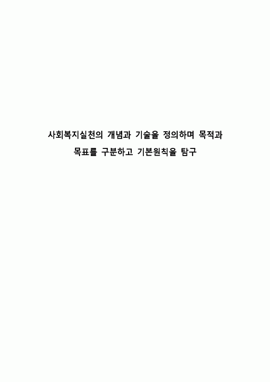 사회복지실천의 개념과 기술을 정의하며 목적과 목표를 구분하고 기본원칙을 탐구