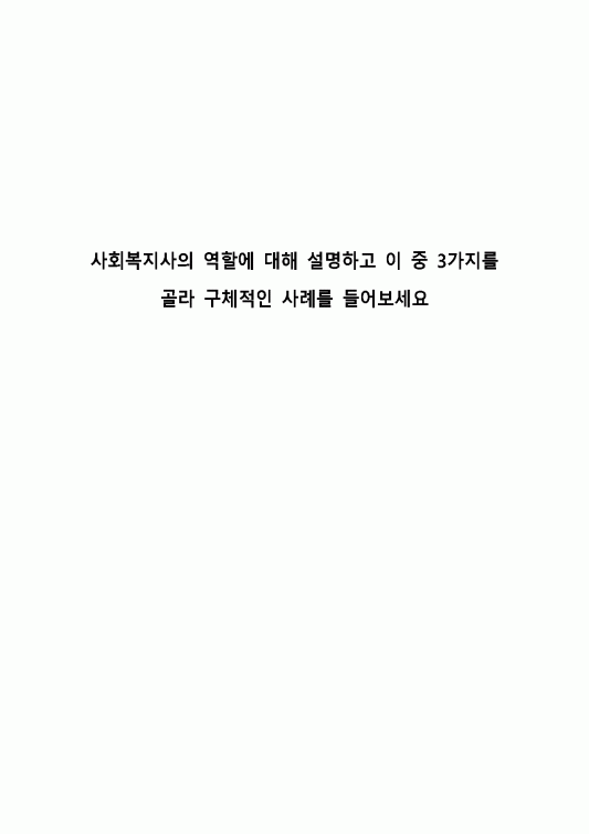 사회복지사의 역할에 대해 설명하고 이 중 3가지를 골라 구체적인 사례를 들어보세요