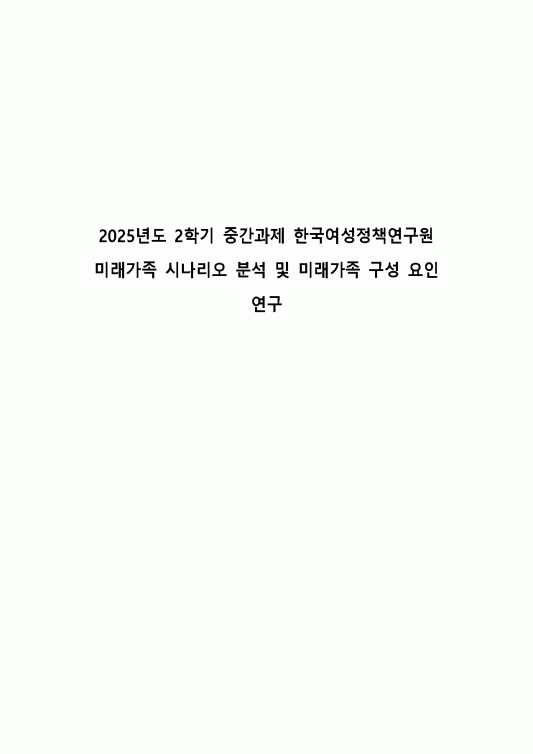 2025년도 2학기 중간과제 한국여성정책연구원 미래가족 시나리오 분석 및 미래가족 구성 요인 연구