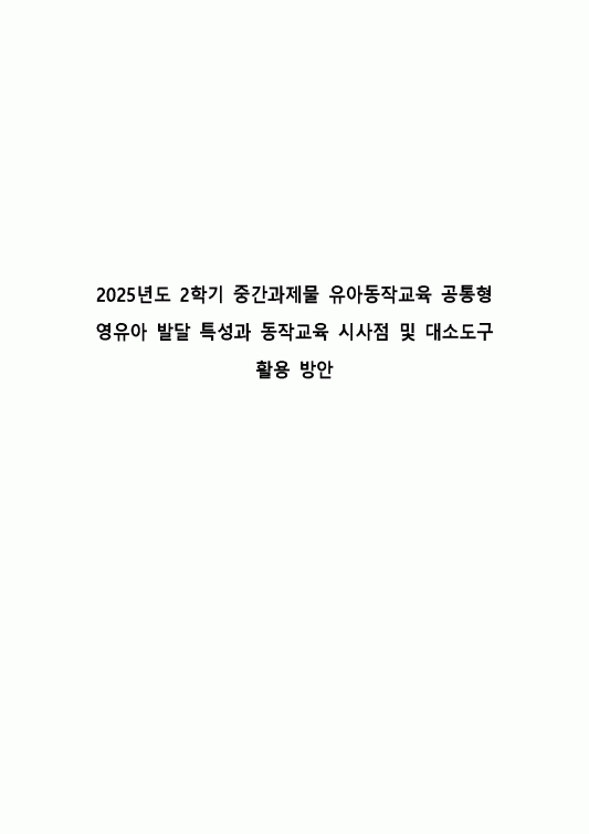 2025년도 2학기 중간과제물 유아동작교육 공통형 영유아 발달 특성과 동작교육 시사점 및 대소도구 활용 방안