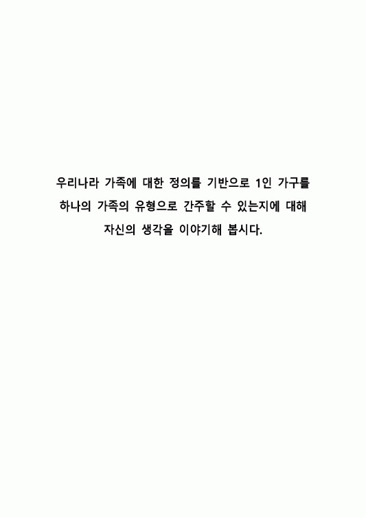 우리나라 가족에 대한 정의를 기반으로 1인 가구를 하나의 가족의 유형으로 간주할 수 있는지에 대해 자신의 생각을 이야기해 봅시다.