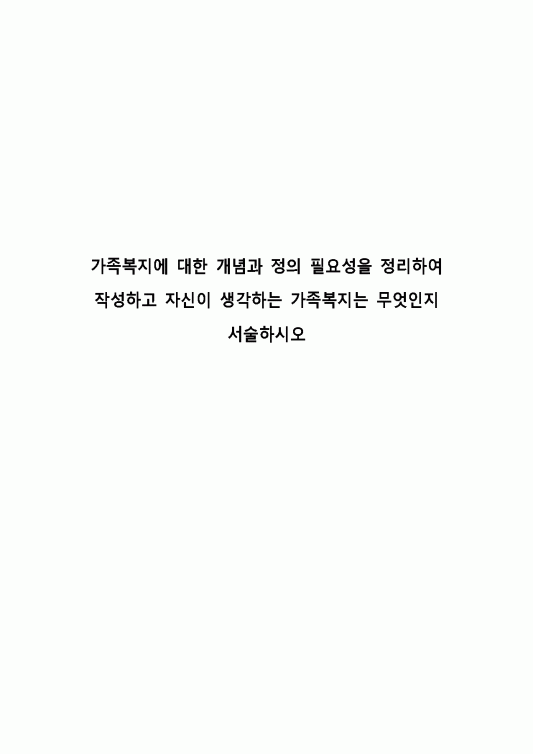 가족복지에 대한 개념과 정의 필요성을 정리하여 작성하고 자신이 생각하는 가족복지는 무엇인지 서술하시오