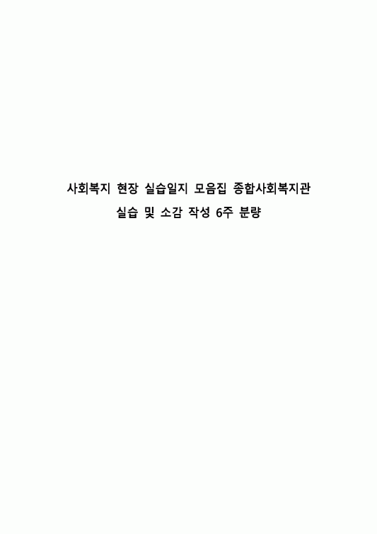 사회복지 현장 실습일지 모음집 종합사회복지관 실습 및 소감 작성 6주 분량