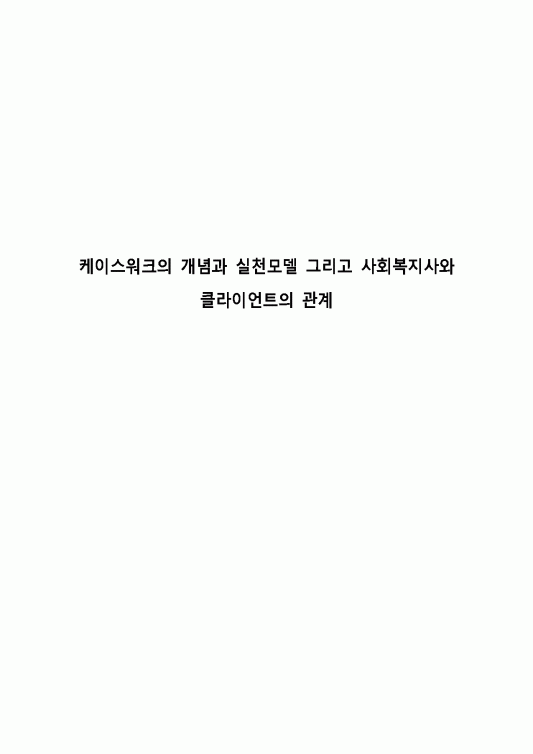 케이스워크의 개념과 실천모델 그리고 사회복지사와 클라이언트의 관계