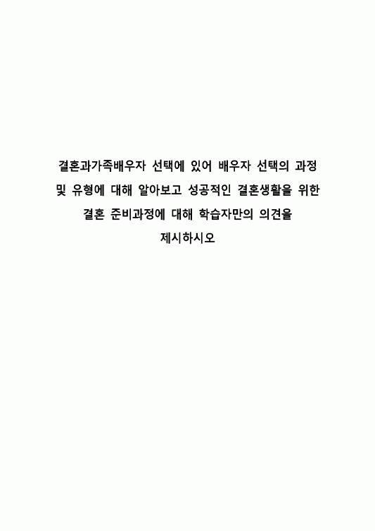 결혼과가족배우자 선택에 있어 배우자 선택의 과정 및 유형에 대해 알아보고 성공적인 결혼생활을 위한 결혼 준비과정에 대해 학습자만의 의견을 제시하시오