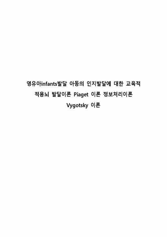 영유아infants발달 아동의 인지발달에 대한 교육적 적용뇌 발달이론 Piaget 이론 정보처리이론 Vygotsky 이론