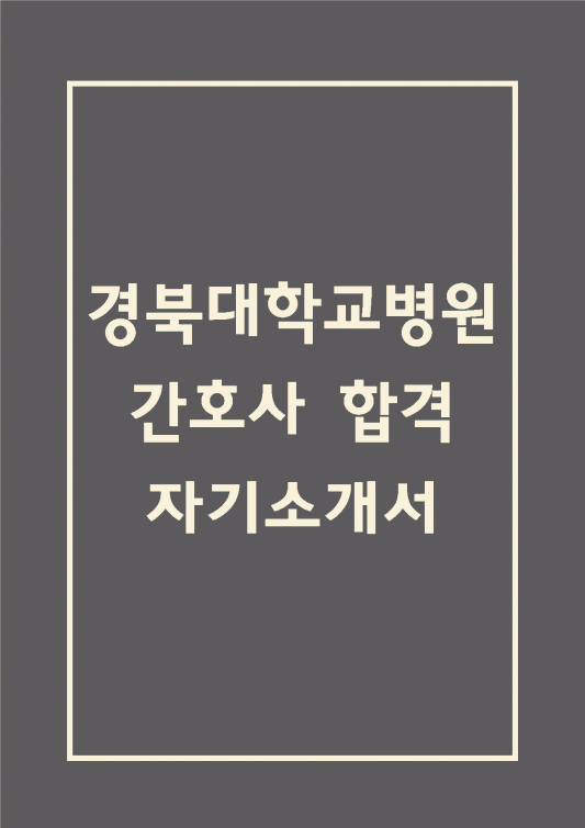 [경북대학교병원 간호사 합!격 자기소개서] 경북대병원 자소서 예문 (왜 경북대학교병원에 적합한 인재인지 강조한 자기소개서)