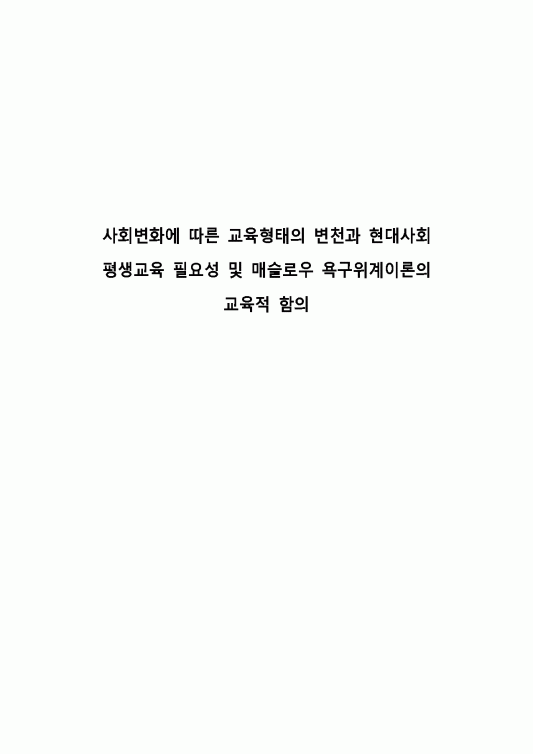 사회변화에 따른 교육형태의 변천과 현대사회 평생교육 필요성 및 매슬로우 욕구위계이론의 교육적 함의