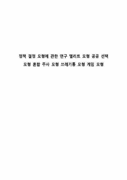 정책 결정 모형에 관한 연구 엘리트 모형 공공 선택 모형 혼합 주사 모형 쓰레기통 모형 게임 모형