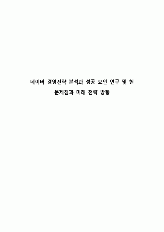네이버 경영전략 분석과 성공 요인 연구 및 현 문제점과 미래 전략 방향