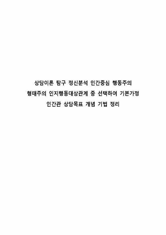 상담이론 탐구 정신분석 인간중심 행동주의 형태주의 인지행동대상관계 중 선택하여 기본가정 인간관 상담목표 개념 기법 정리