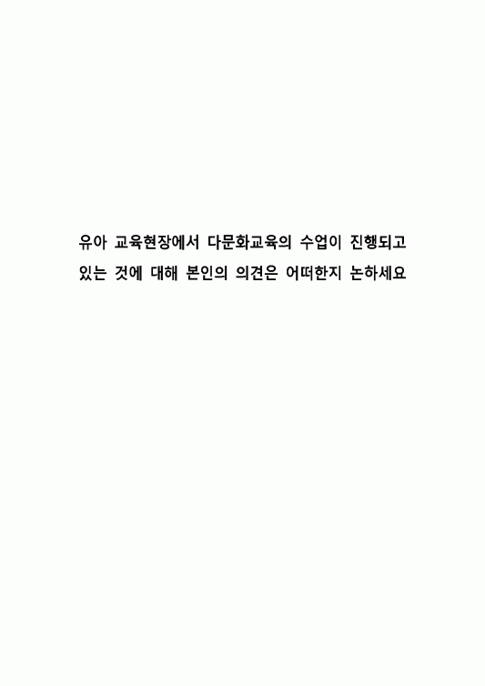 유아 교육현장에서 다문화교육의 수업이 진행되고 있는 것에 대해 본인의 의견은 어떠한지 논하세요