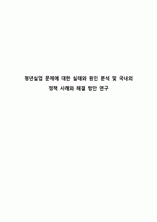 청년실업 문제에 대한 실태와 원인 분석 및 국내외 정책 사례와 해결 방안 연구
