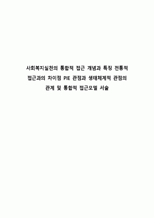 사회복지실천의 통합적 접근 개념과 특징 전통적 접근과의 차이점 PIE 관점과 생태체계적 관점의 관계 및 통합적 접근모델 서술