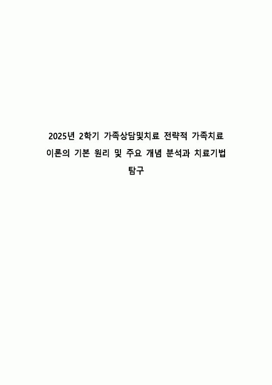 2025년 2학기 가족상담및치료 전략적 가족치료 이론의 기본 원리 및 주요 개념 분석과 치료기법 탐구