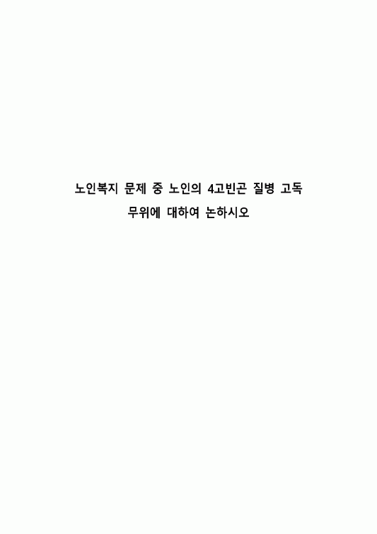 노인복지 문제 중 노인의 4고빈곤 질병 고독 무위에 대하여 논하시오
