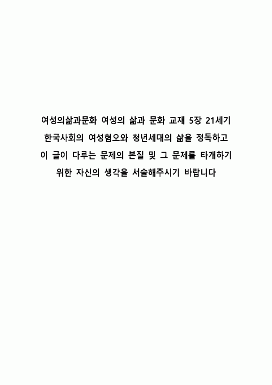 여성의삶과문화 여성의 삶과 문화 교재 5장 21세기 한국사회의 여성혐오와 청년세대의 삶을 정독하고 이 글이 다루는 문제의 본질 및 그 문제를 타개하기 위한 자신의 생각을 서술해주시기 바랍니다