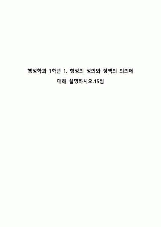 행정학과 1학년 1. 행정의 정의와 정책의 의의에 대해 설명하시오.15점