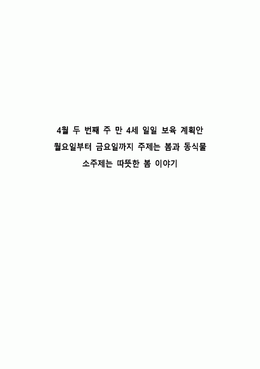 4월 두 번째 주 만 4세 일일 보육 계획안 월요일부터 금요일까지 주제는 봄과 동식물 소주제는 따뜻한 봄 이야기