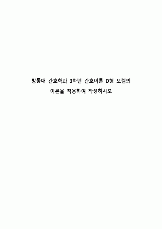 방통대 간호학과 3학년 간호이론 D형 오렘의 이론을 적용하여 작성하시오