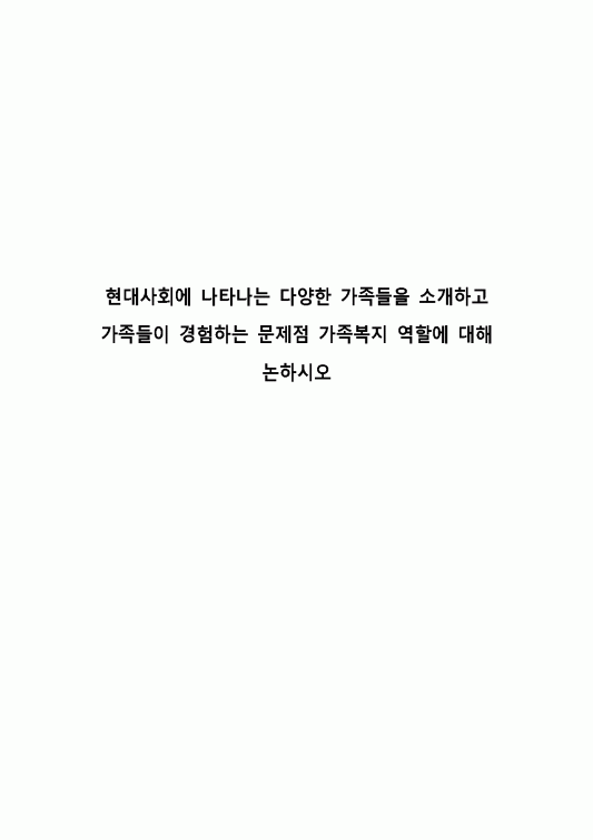 현대사회에 나타나는 다양한 가족들을 소개하고 가족들이 경험하는 문제점 가족복지 역할에 대해 논하시오