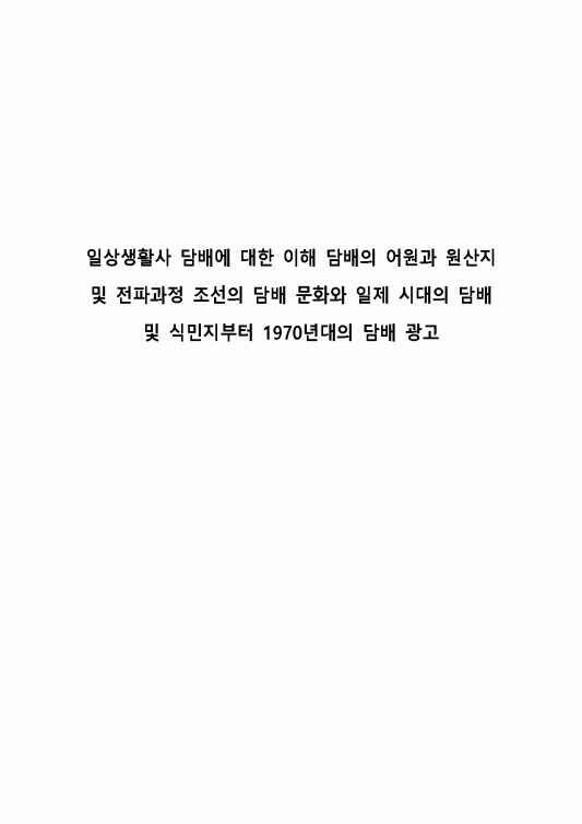 일상생활사 담배에 대한 이해 담배의 어원과 원산지 및 전파과정 조선의 담배 문화와 일제 시대의 담배 및 식민지부터 1970년대의 담배 광고
