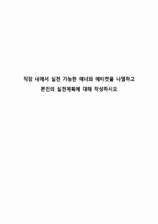 직장 내에서 실천 가능한 매너와 에티켓을 나열하고 본인의 실천계획에 대해 작성하시오