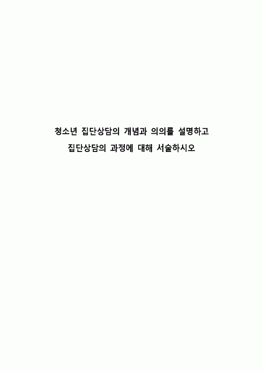 청소년 집단상담의 개념과 의의를 설명하고 집단상담의 과정에 대해 서술하시오